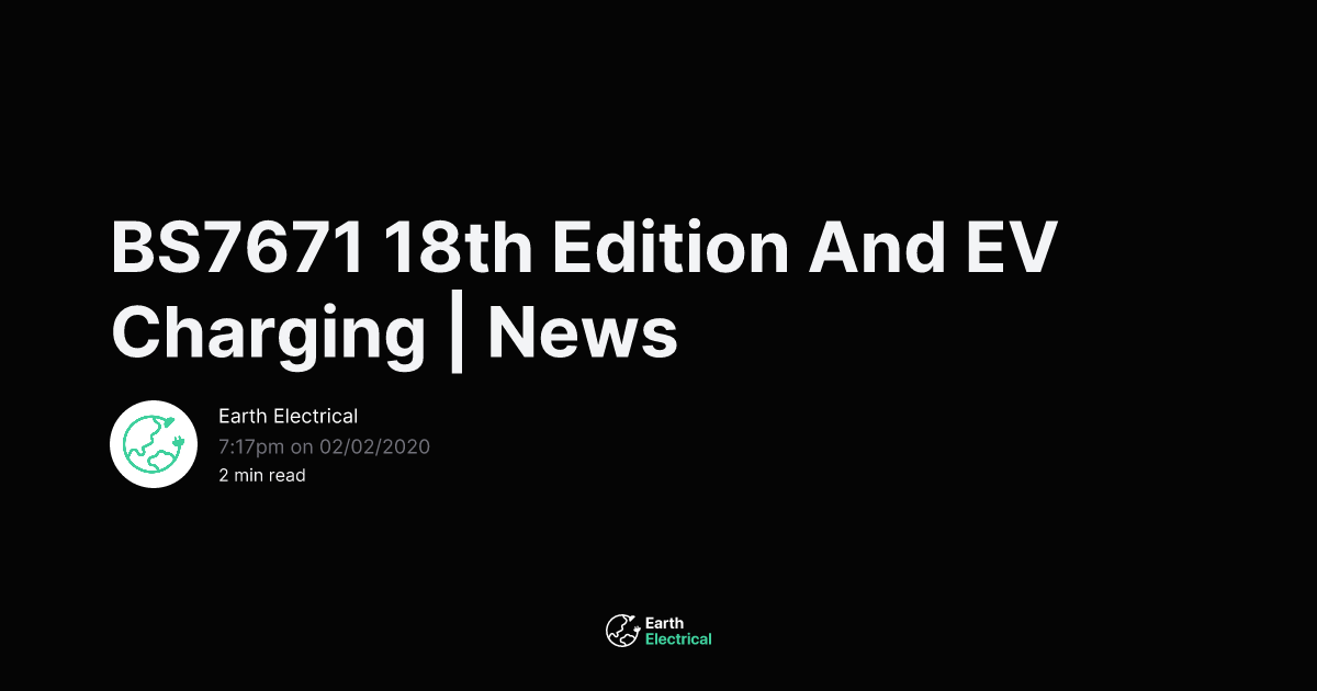 BS7671 18th Edition And EV Charging | News | Earth Electrical