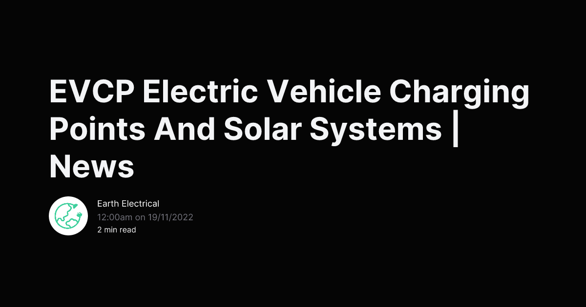 EVCP Electric Vehicle Charging Points And Solar Systems | News | Earth ...
