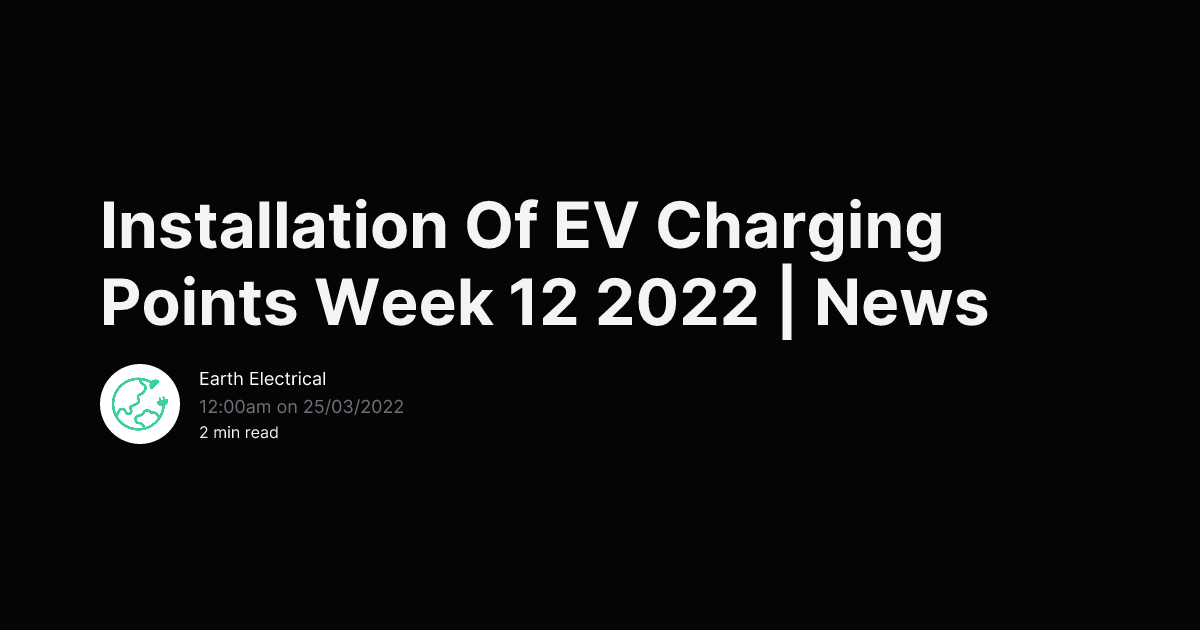 Installation Of EV Charging Points Week 12 2022 | News | Earth Electrical